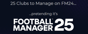 25 Teams To Manage For The Rest Of FM24 (Pretending It’s FM25 ...